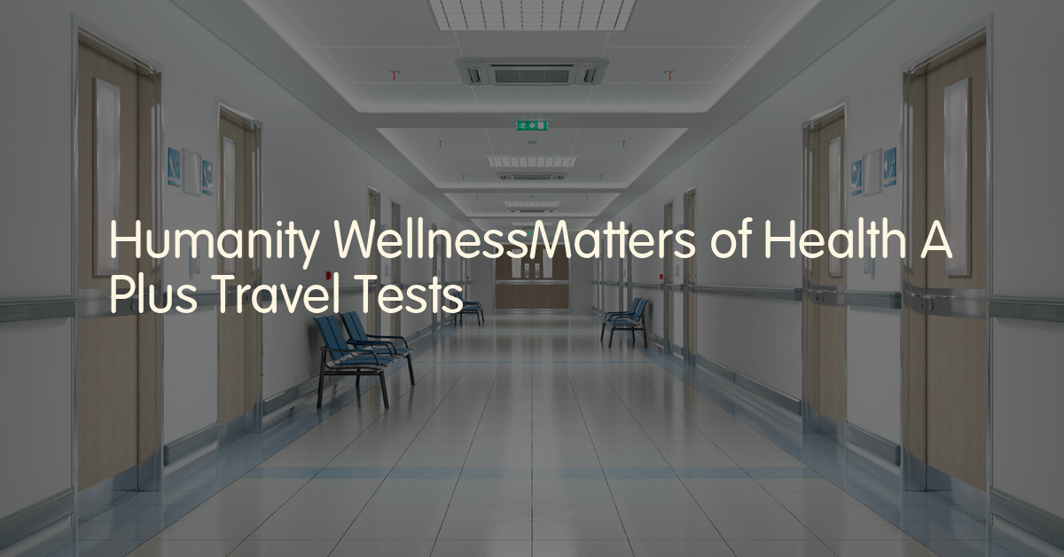 Humanity WellnessMatters of Health A Plus Travel Tests, Vancouver ...