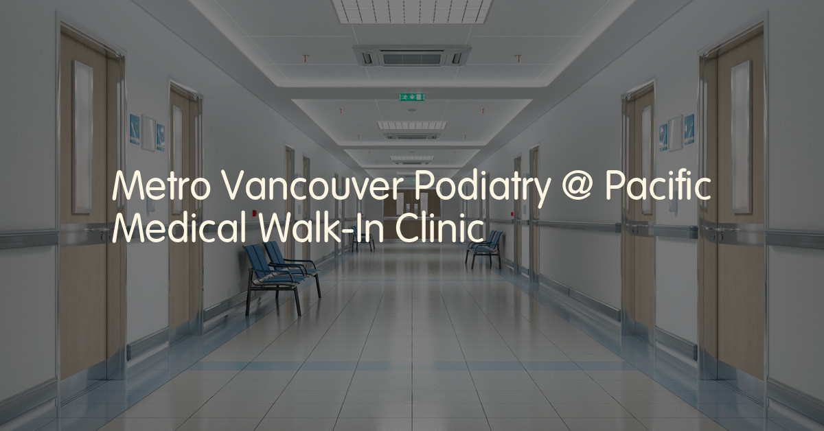 Metro Vancouver Podiatry @ Pacific Medical Walk-In Clinic, Vancouver ...