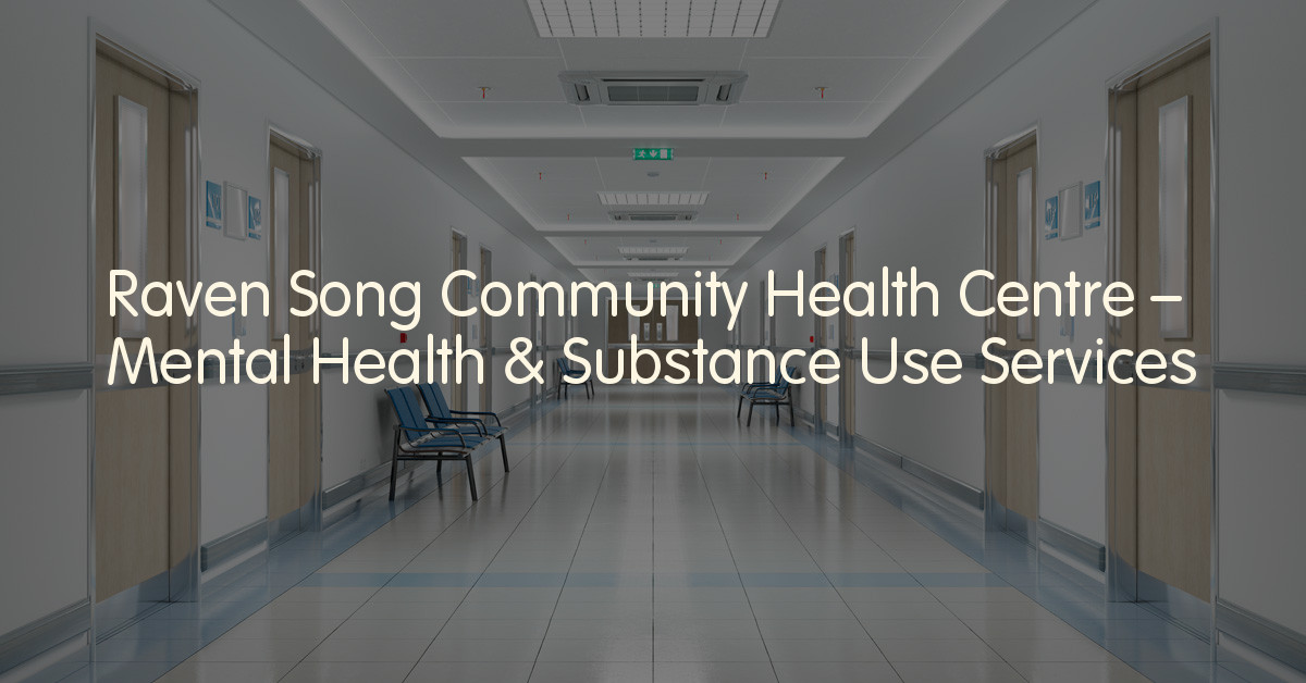 Raven Song Community Health Centre – Mental Health & Substance Use ... Raven Song Community Health Centre – Mental Health & Substance Use ...
